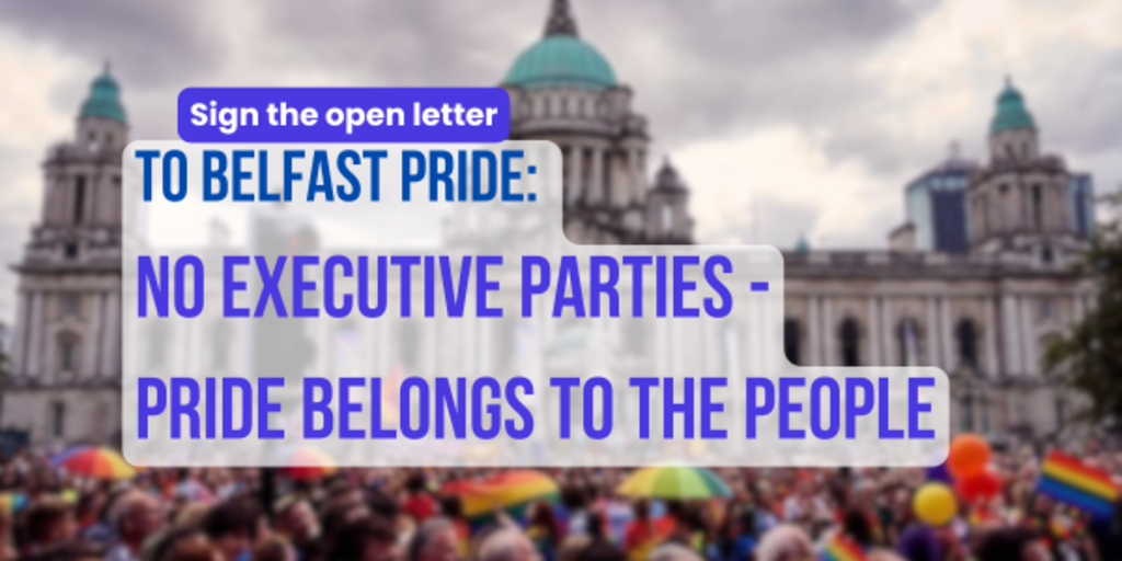 Sign the Open Letter | Belfast Pride: No Executive Parties - Pride Belongs to the People | Act Now
